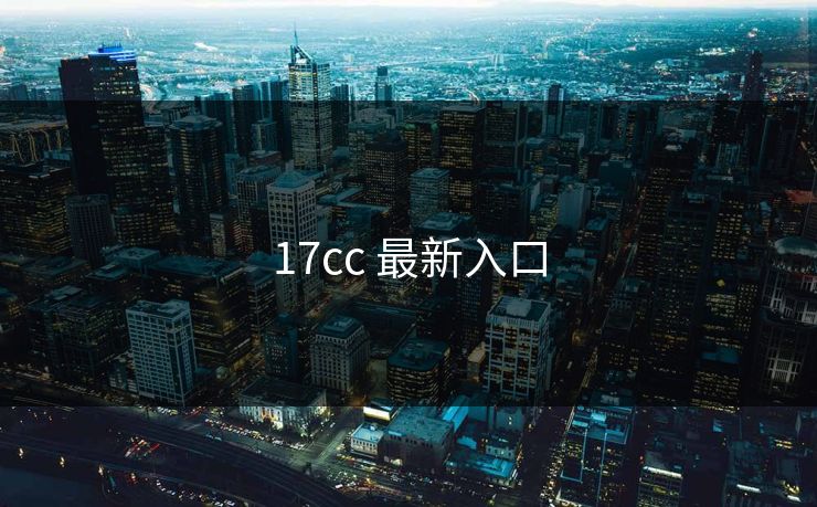 “17cc 最新入口”背后的内容生态与用户行为深描报告 - 17cc官网 - 精品影视在线站